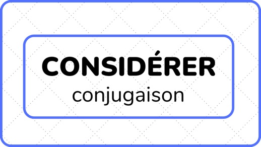 CONSIDÉRER (conjugaison) - L'ABC DU FRANÇAIS
