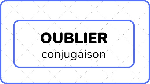 OUBLIER (conjugaison) - L'ABC DU FRANÇAIS