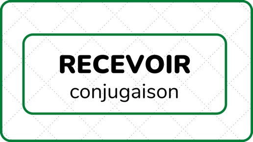 RECEVOIR (conjugaison) - L'ABC DU FRANÇAIS