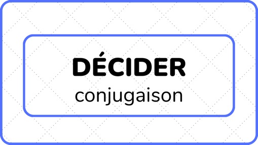 DÉCIDER (conjugaison) - L'ABC DU FRANÇAIS