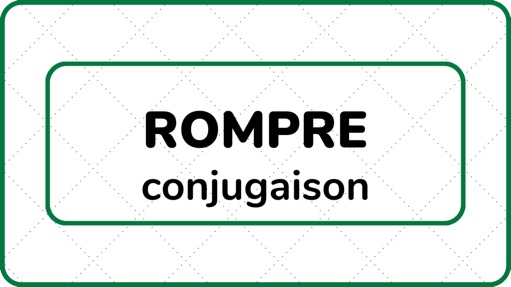 ROMPRE (conjugaison) - L'ABC DU FRANÇAIS