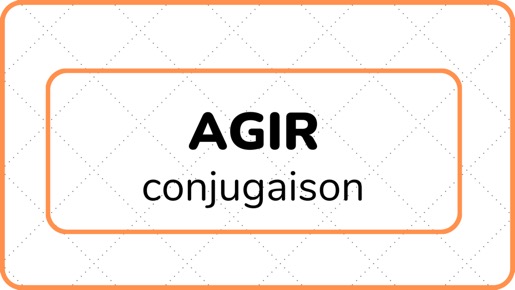 AGIR (conjugaison) - L'ABC DU FRANÇAIS