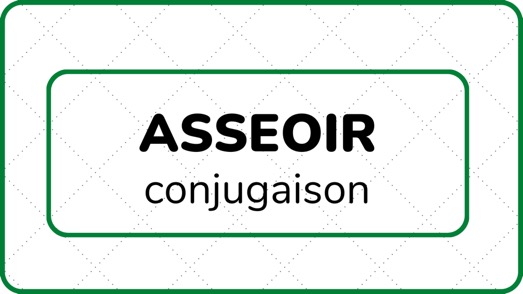 ASSEOIR (conjugaison) - L'ABC DU FRANÇAIS