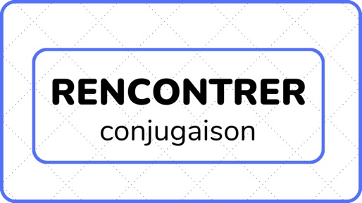 RENCONTRER (conjugaison) - L'ABC DU FRANÇAIS