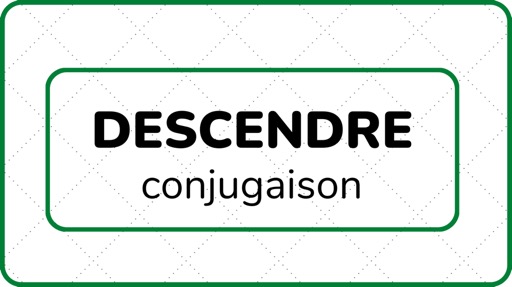 DESCENDRE (conjugaison) - L'ABC DU FRANÇAIS
