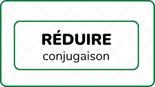 RÉDUIRE (conjugaison) - L'ABC DU FRANÇAIS