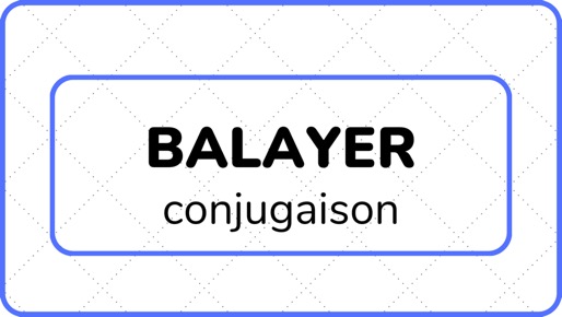 BALAYER (conjugaison) - L'ABC DU FRANÇAIS