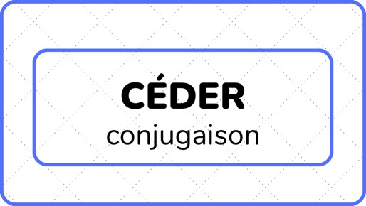 CÉDER (conjugaison) - L'ABC DU FRANÇAIS