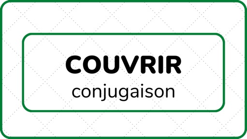 COUVRIR (conjugaison) - L'ABC DU FRANÇAIS