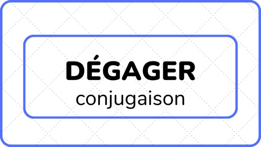 DÉGAGER (conjugaison) - L'ABC DU FRANÇAIS