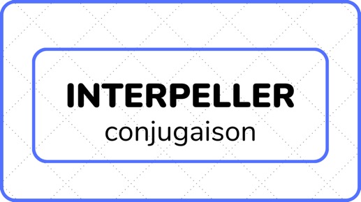 INTERPELLER (conjugaison) - L'ABC DU FRANÇAIS
