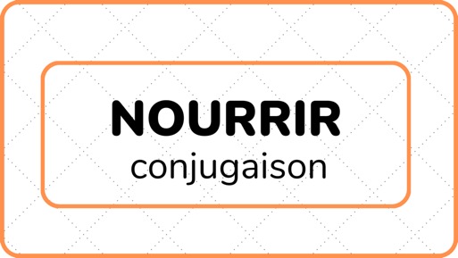 NOURRIR (conjugaison) - L'ABC DU FRANÇAIS