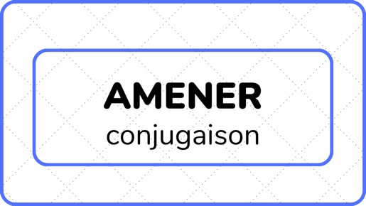 AMENER (conjugaison) - L'ABC DU FRANÇAIS