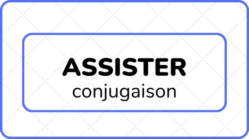 ASSISTER (conjugaison) - L'ABC DU FRANÇAIS