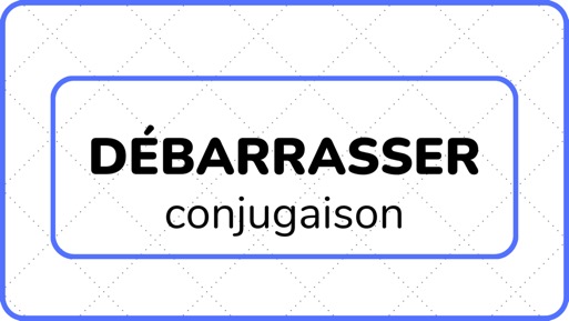 DÉBARRASSER (conjugaison) - L'ABC DU FRANÇAIS