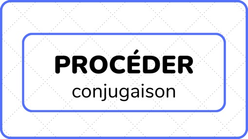 PROCÉDER (conjugaison) - L'ABC DU FRANÇAIS