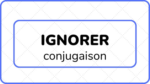 IGNORER (conjugaison) - L'ABC DU FRANÇAIS