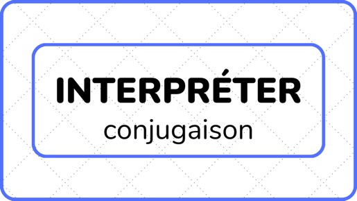 INTERPRÉTER (conjugaison) - L'ABC DU FRANÇAIS