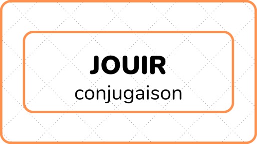 JOUIR (conjugaison) - L'ABC DU FRANÇAIS
