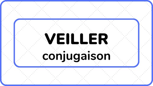 VEILLER (conjugaison) - L'ABC DU FRANÇAIS