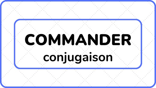 COMMANDER (conjugaison) - L'ABC DU FRANÇAIS