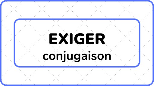 EXIGER (conjugaison) - L'ABC DU FRANÇAIS