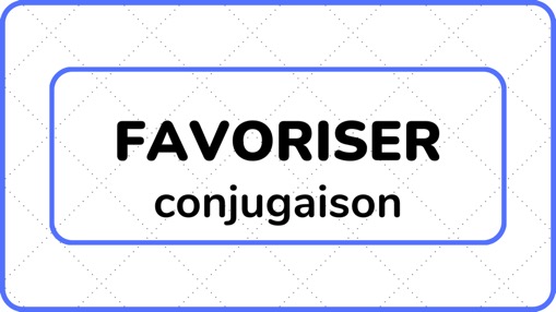 FAVORISER (conjugaison) - L'ABC DU FRANÇAIS