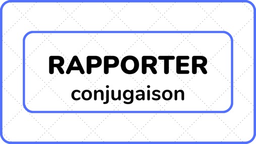 RAPPORTER (conjugaison) - L'ABC DU FRANÇAIS