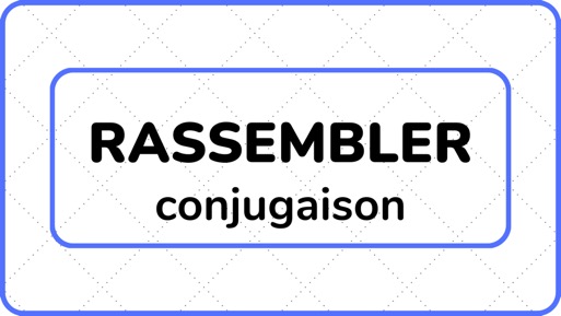 RASSEMBLER (conjugaison) - L'ABC DU FRANÇAIS
