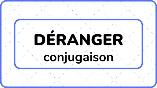 DÉRANGER (conjugaison) - L'ABC DU FRANÇAIS