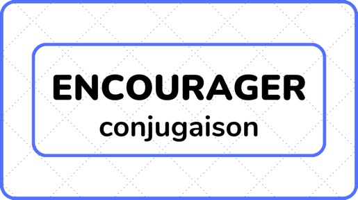 ENCOURAGER (conjugaison) - L'ABC DU FRANÇAIS