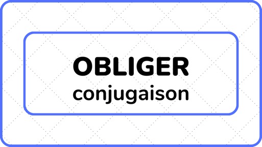 OBLIGER (conjugaison) - L'ABC DU FRANÇAIS