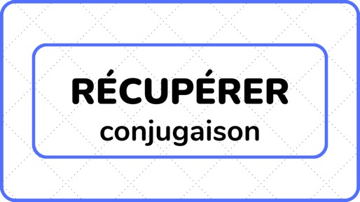 RÉCUPÉRER (conjugaison) - L'ABC DU FRANÇAIS