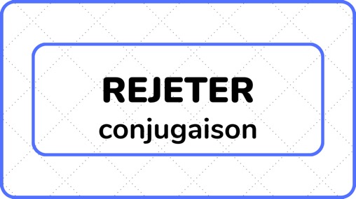 REJETER (conjugaison) - L'ABC DU FRANÇAIS