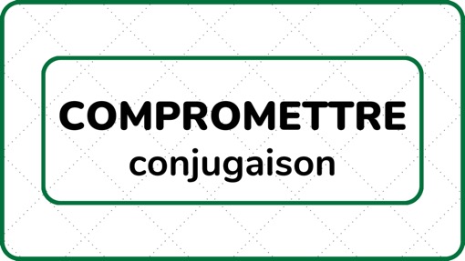COMPROMETTRE (conjugaison) - L'ABC DU FRANÇAIS