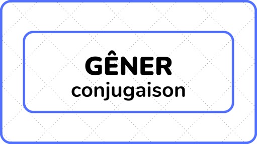 GÊNER (conjugaison) - L'ABC DU FRANÇAIS